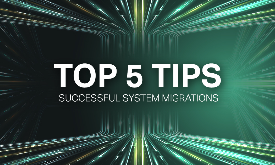 The Top 5 Tips for Successful System Migrations
